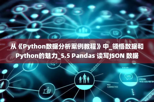 从《python数据分析案例教程》中领悟数据和python的魅力55 Pandas 读写json 数据